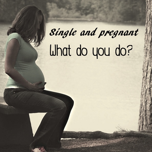 Single and Pregnant... What Do You Do?